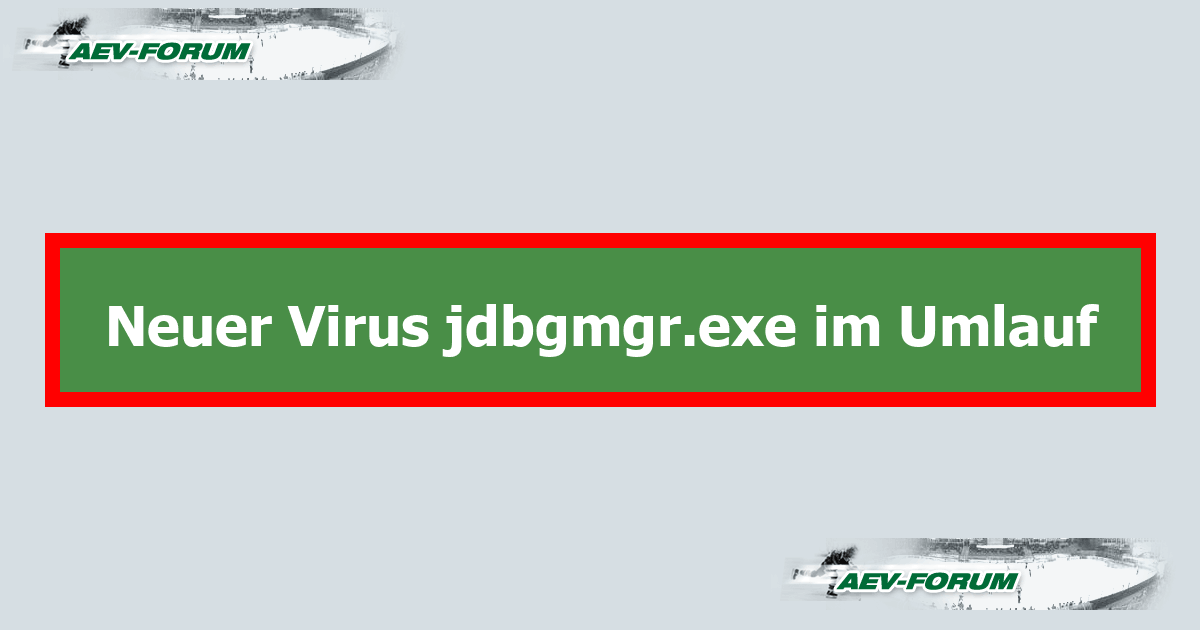 Neuer Virus jdbgmgr.exe im Umlauf AEV-Forum